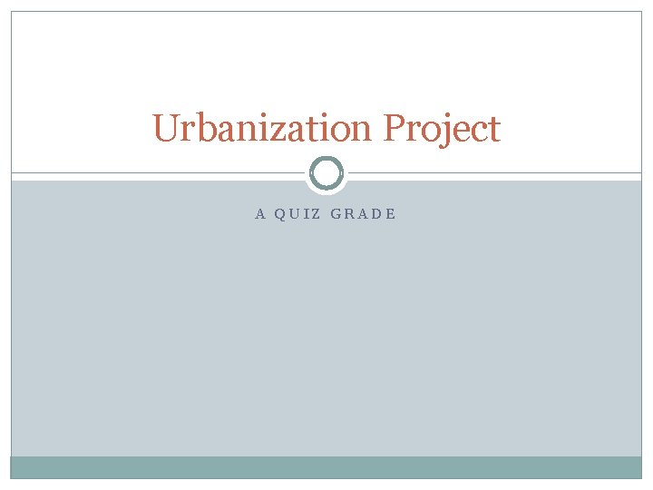 Urbanization Project A QUIZ GRADE What we will