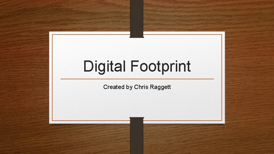 Digital Footprint Created by Chris Raggett What is