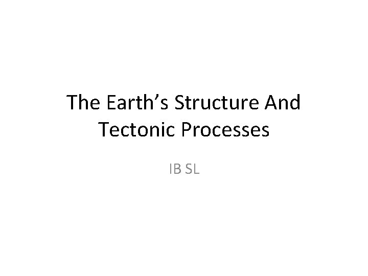 The Earths Structure And Tectonic Processes IB SL