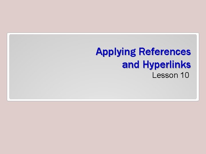 Applying References and Hyperlinks Lesson 10 Objectives Understanding