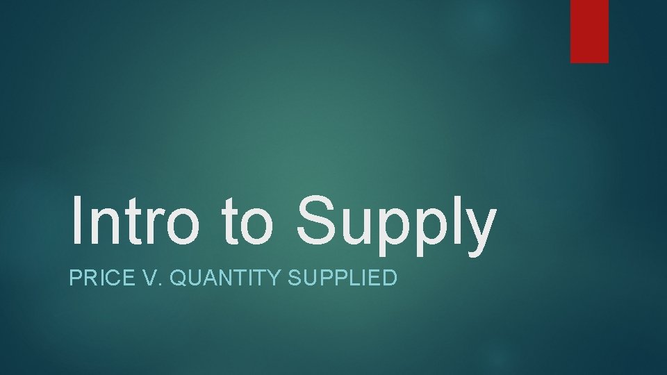Intro to Supply PRICE V QUANTITY SUPPLIED Todays