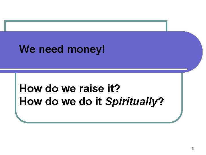 We need money How do we raise it