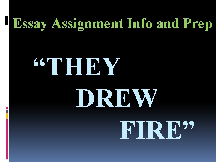 Essay Assignment Info and Prep THEY DREW FIRE