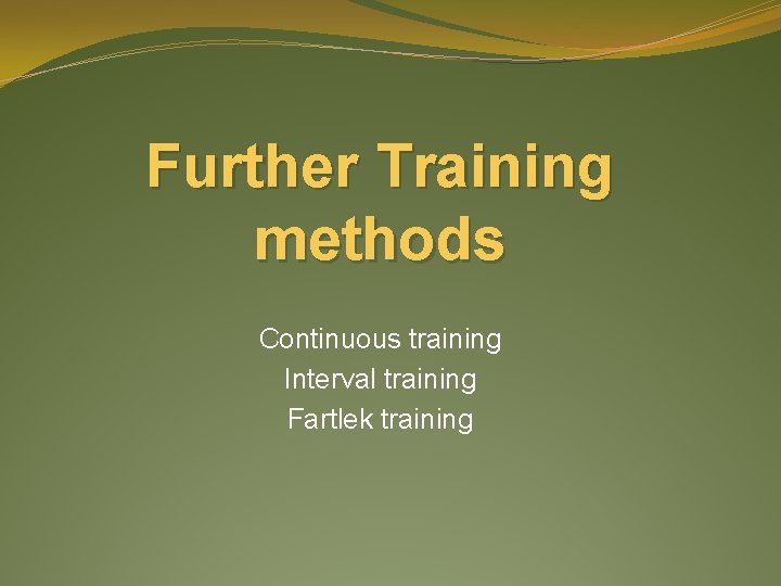 Further Training methods Continuous training Interval training Fartlek