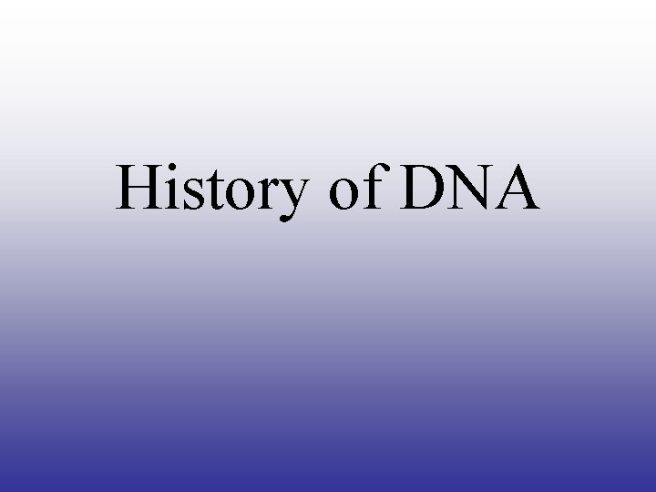 History of DNA Scientists call this the DNA