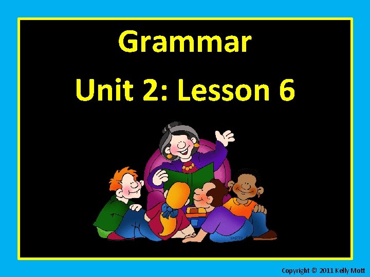 Grammar Unit 2 Lesson 6 Copyright 2011 Kelly