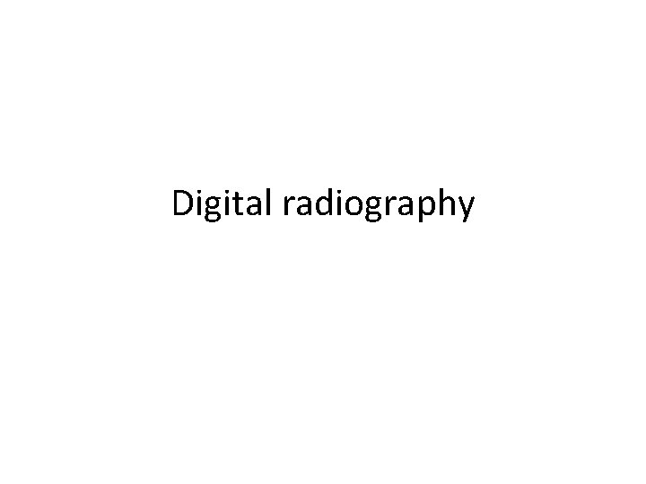 Digital radiography What is it It is recording