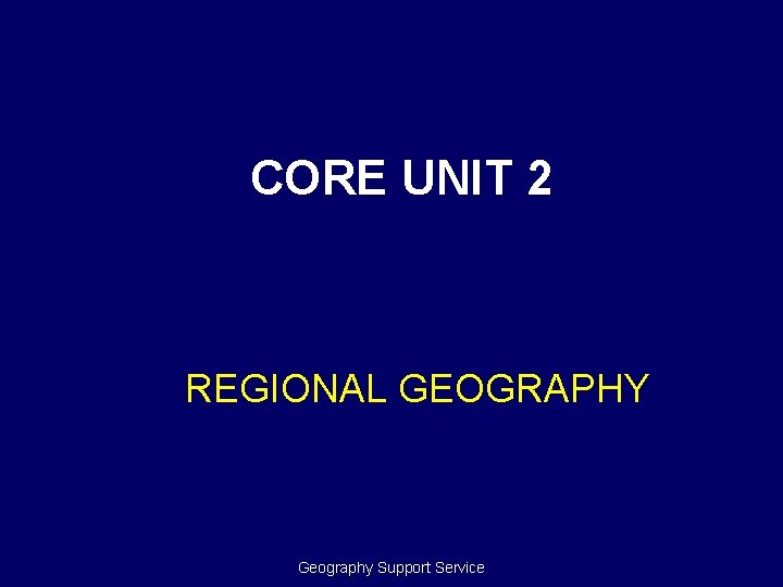 CORE UNIT 2 REGIONAL GEOGRAPHY Geography Support Service