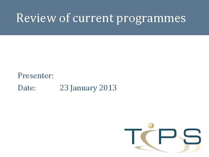 Review of current programmes Presenter Date 23 January