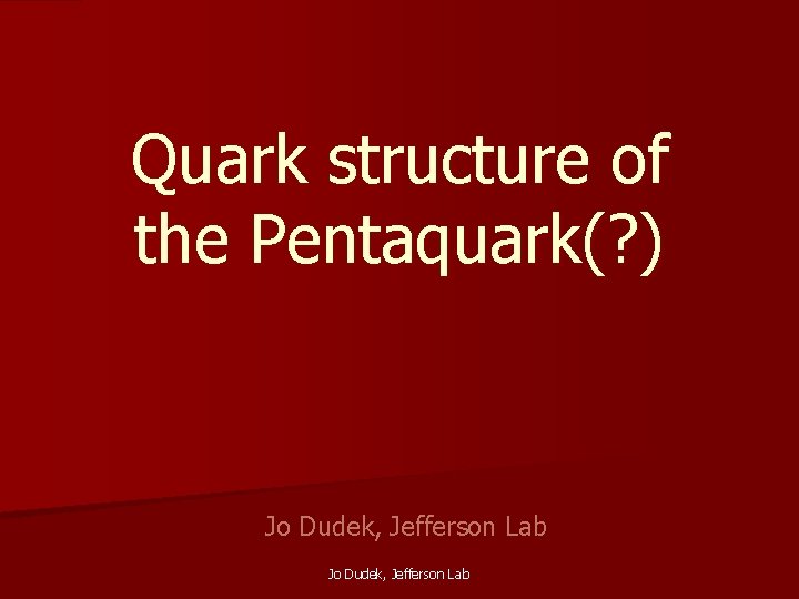 Quark structure of the Pentaquark Jo Dudek Jefferson
