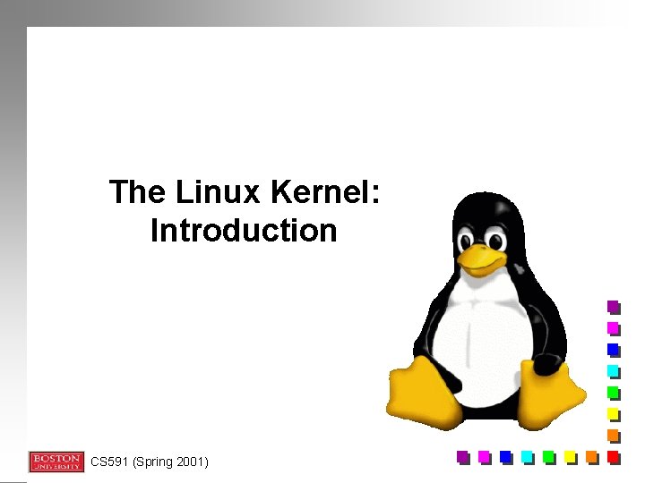 The Linux Kernel Introduction CS 591 Spring 2001
