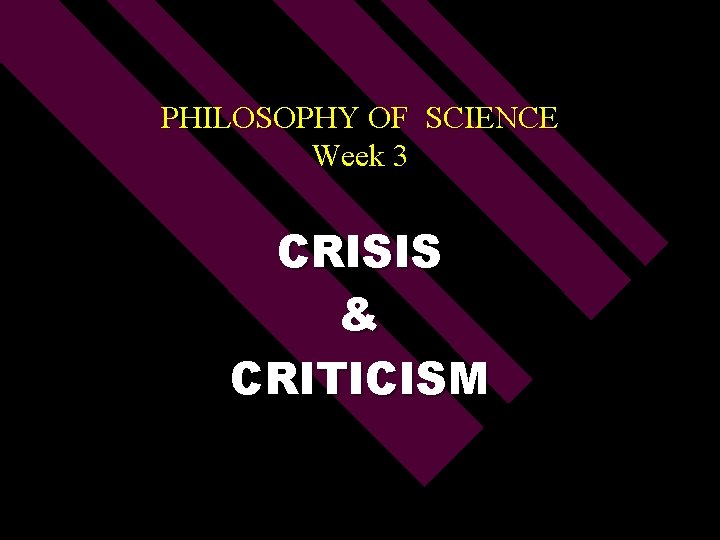 PHILOSOPHY OF SCIENCE Week 3 CRISIS CRITICISM CRISIS
