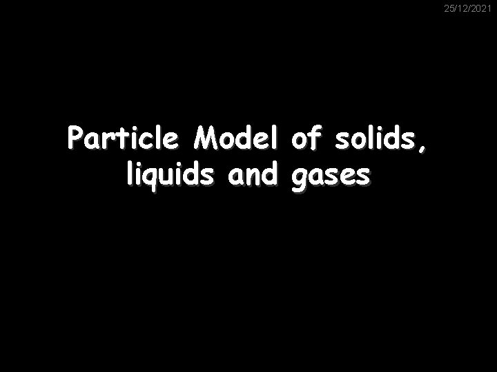 25122021 Particle Model liquids and of solids gases