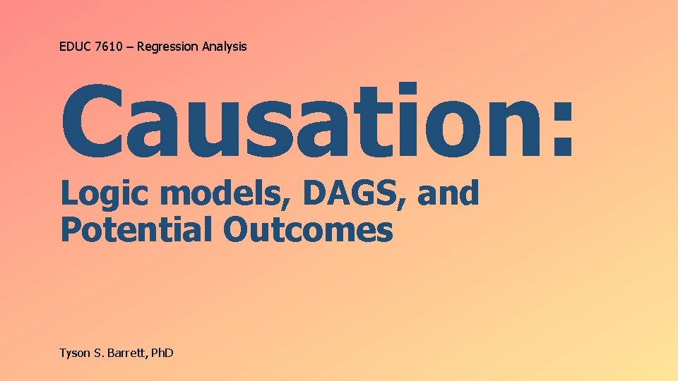 EDUC 7610 Regression Analysis Causation Logic models DAGS