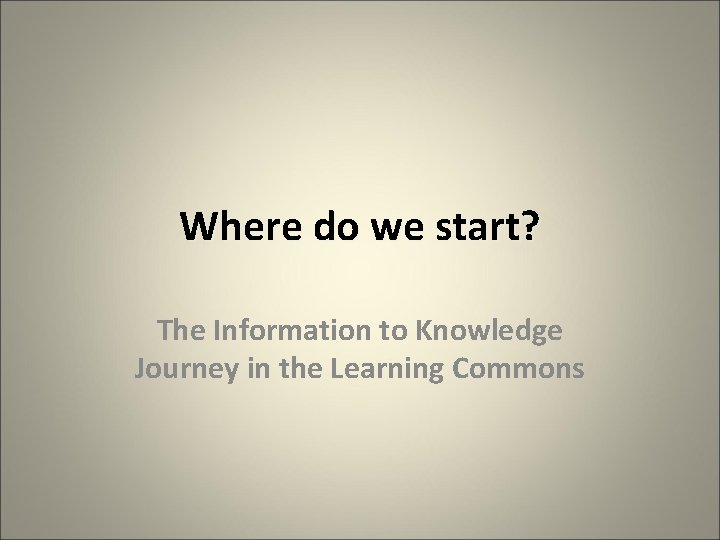 Where do we start The Information to Knowledge