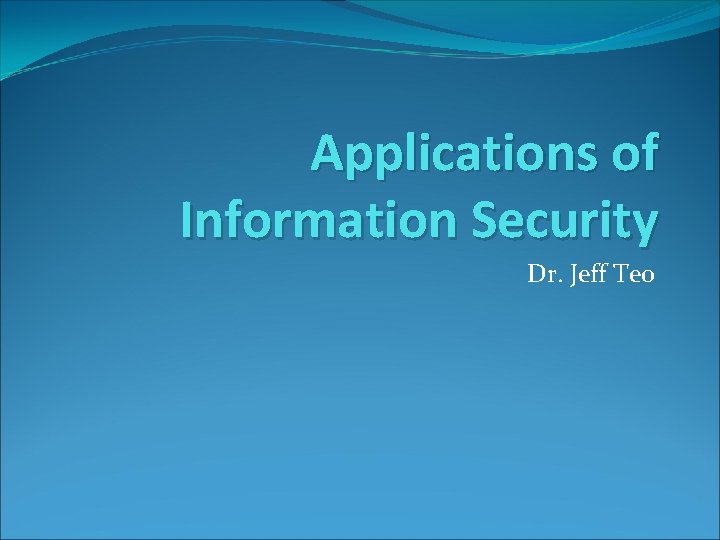 Applications of Information Security Dr Jeff Teo Course