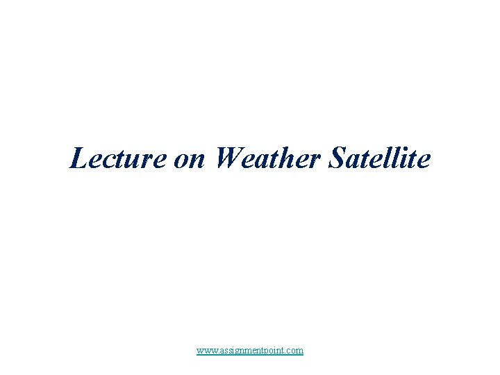 Lecture on Weather Satellite www assignmentpoint com A