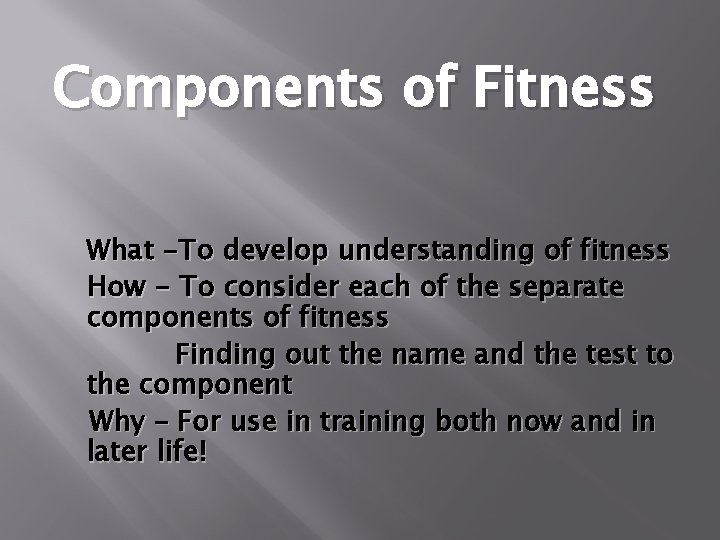 Components of Fitness What To develop understanding of