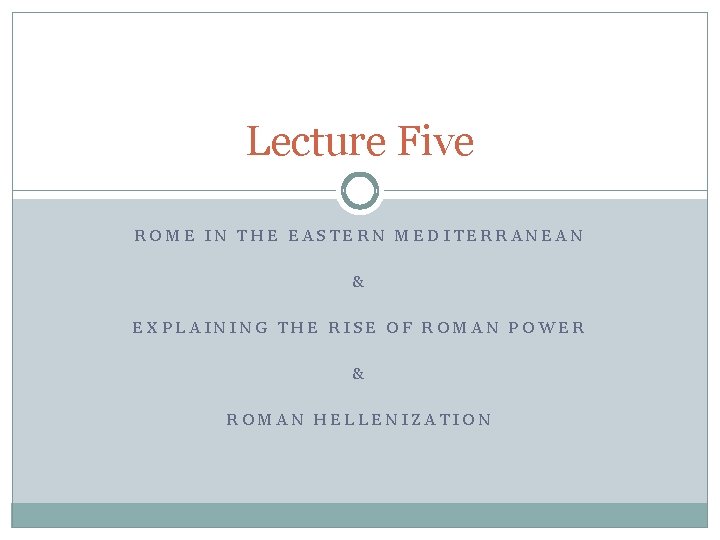Lecture Five ROME IN THE EASTERN MEDITERRANEAN EXPLAINING