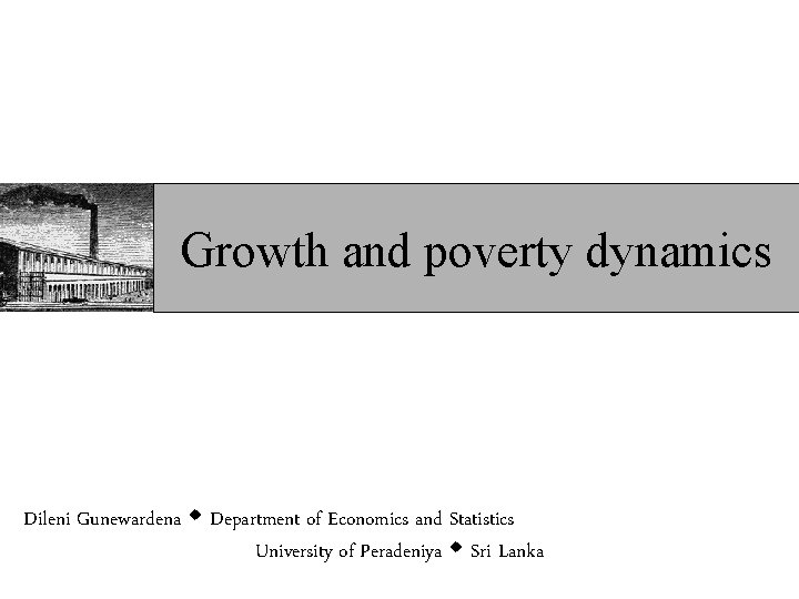 Growth and poverty dynamics Dileni Gunewardena Department of