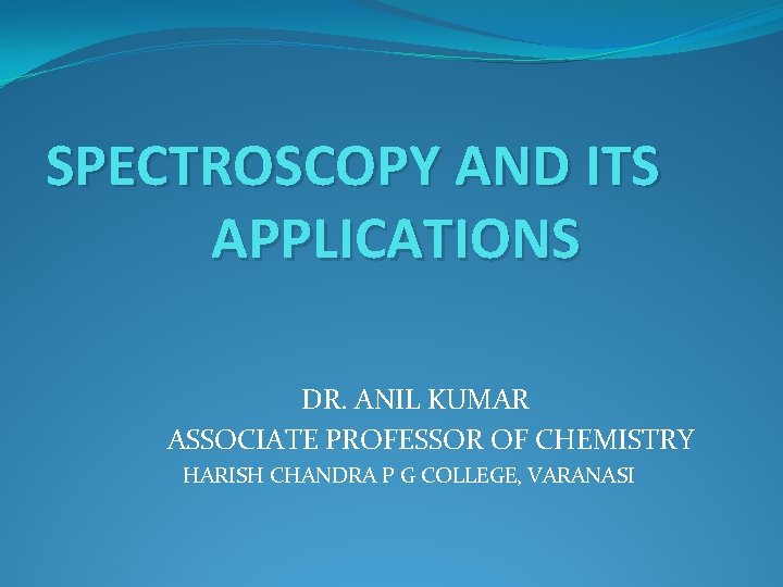 SPECTROSCOPY AND ITS APPLICATIONS DR ANIL KUMAR ASSOCIATE