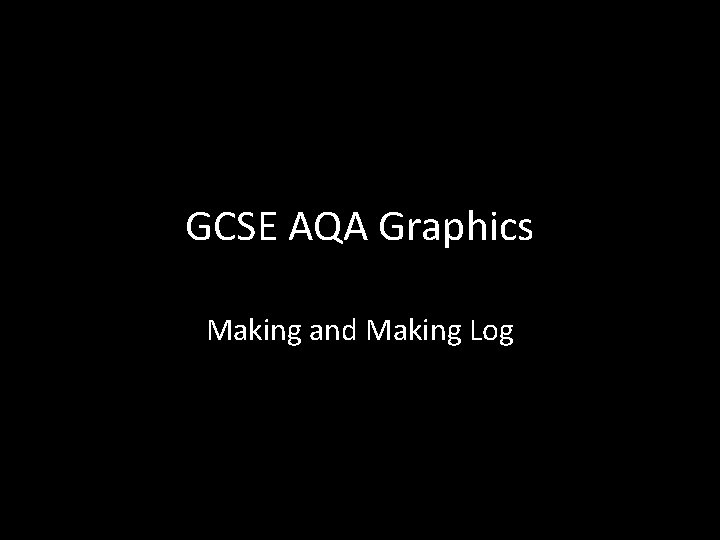 GCSE AQA Graphics Making and Making Log Things