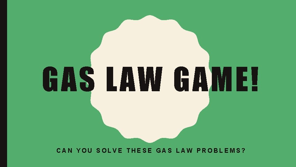 GAS LAW GAME CAN YOU SOLVE THESE GAS