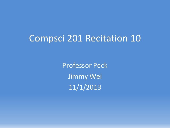 Compsci 201 Recitation 10 Professor Peck Jimmy Wei