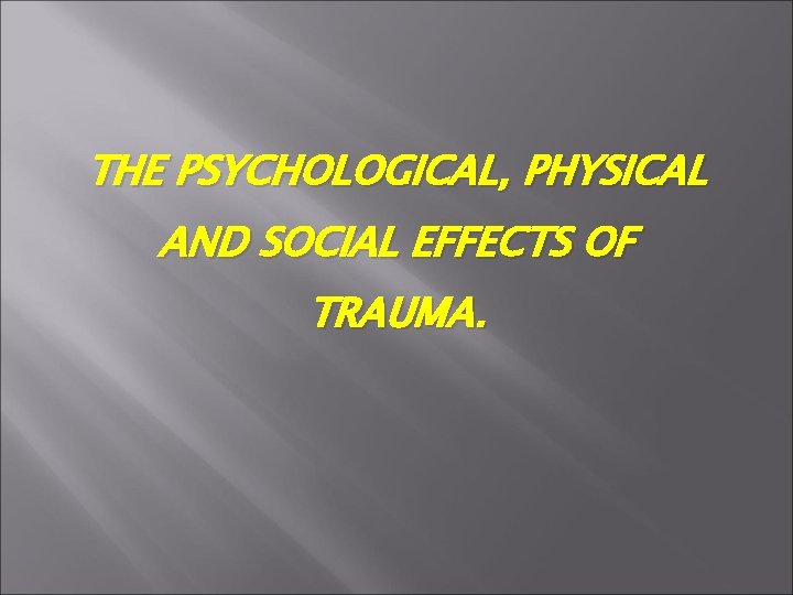 THE PSYCHOLOGICAL PHYSICAL AND SOCIAL EFFECTS OF TRAUMA