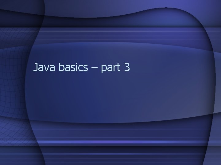 Java basics part 3 Where are we Last