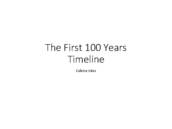 The First 100 Years Timeline Colette Ickes George