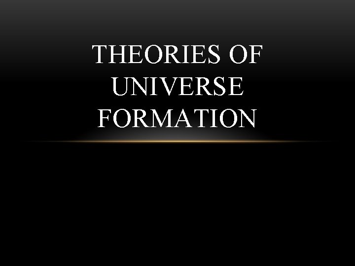 THEORIES OF UNIVERSE FORMATION Studying Space Cosmology the