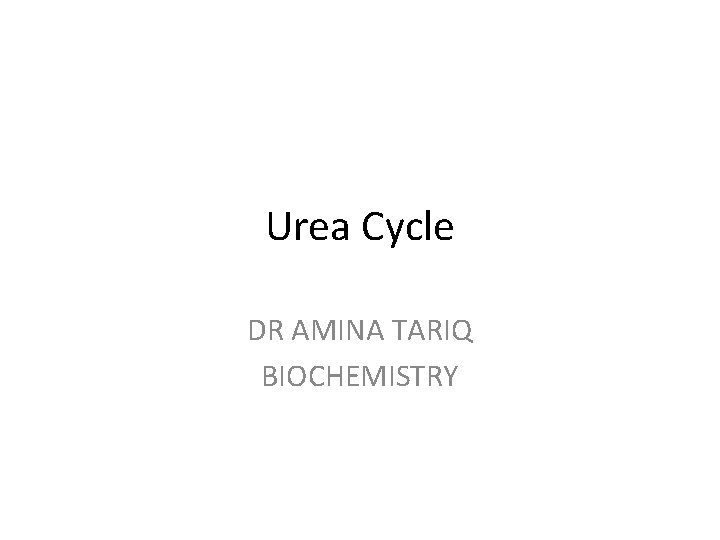 Urea Cycle DR AMINA TARIQ BIOCHEMISTRY Urea is