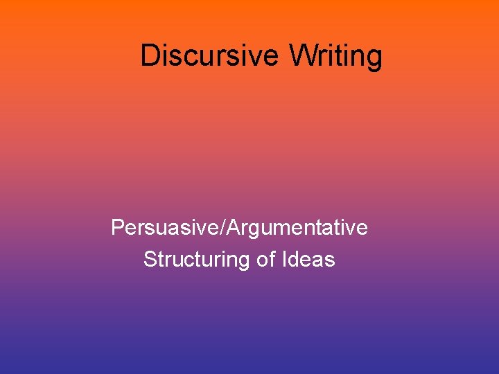 Discursive Writing PersuasiveArgumentative Structuring of Ideas What are