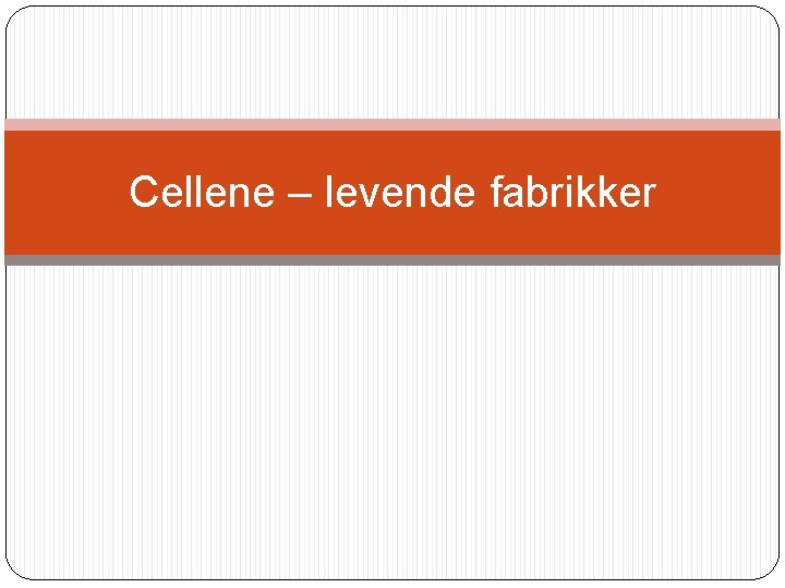 Cellene levende fabrikker Hvordan kan vi se celler