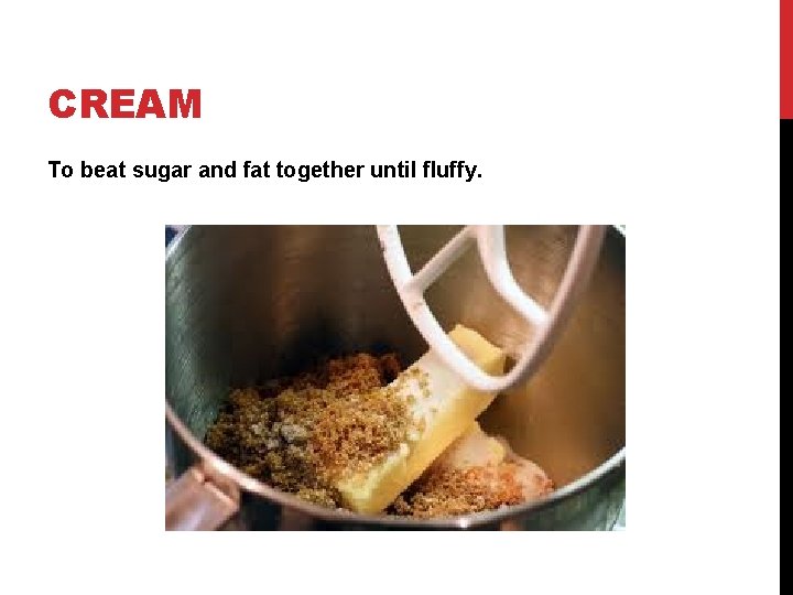 COOKING TERMS CREAM To beat sugar and fat