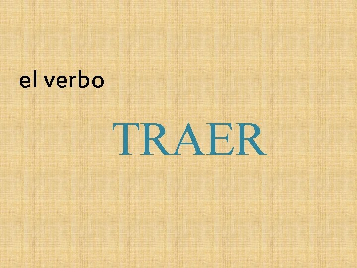 El objetivo de hoy Review the verbs TRAER