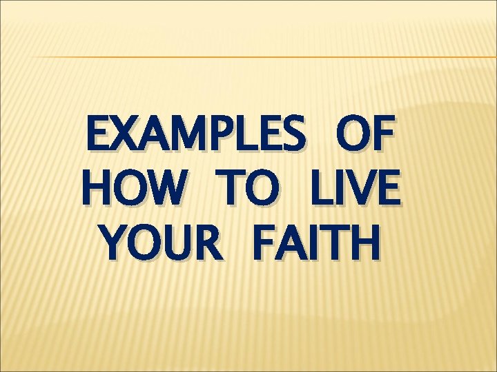 EXAMPLES OF HOW TO LIVE YOUR FAITH Colossians