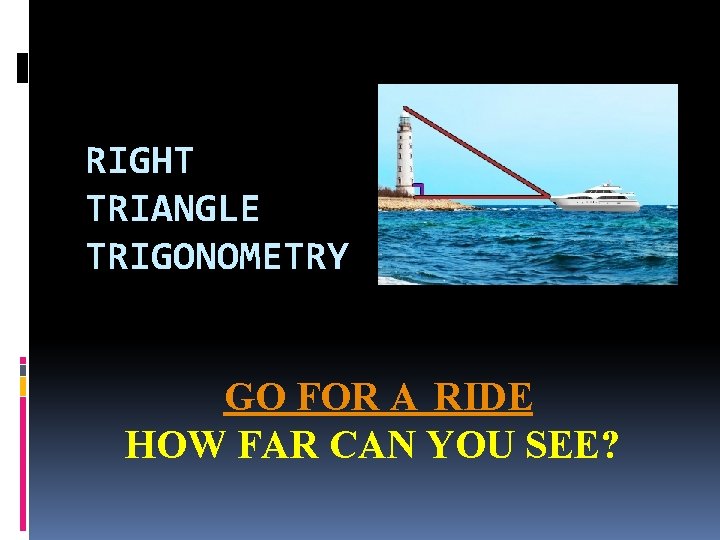 RIGHT TRIANGLE TRIGONOMETRY GO FOR A RIDE HOW