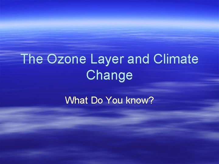 The Ozone Layer and Climate Change What Do
