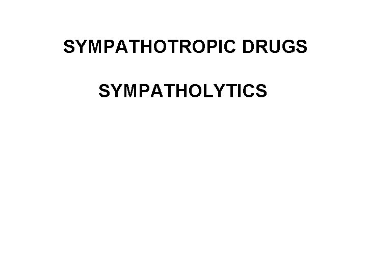 SYMPATHOTROPIC DRUGS SYMPATHOLYTICS Sympatholycs direct and indirect ...