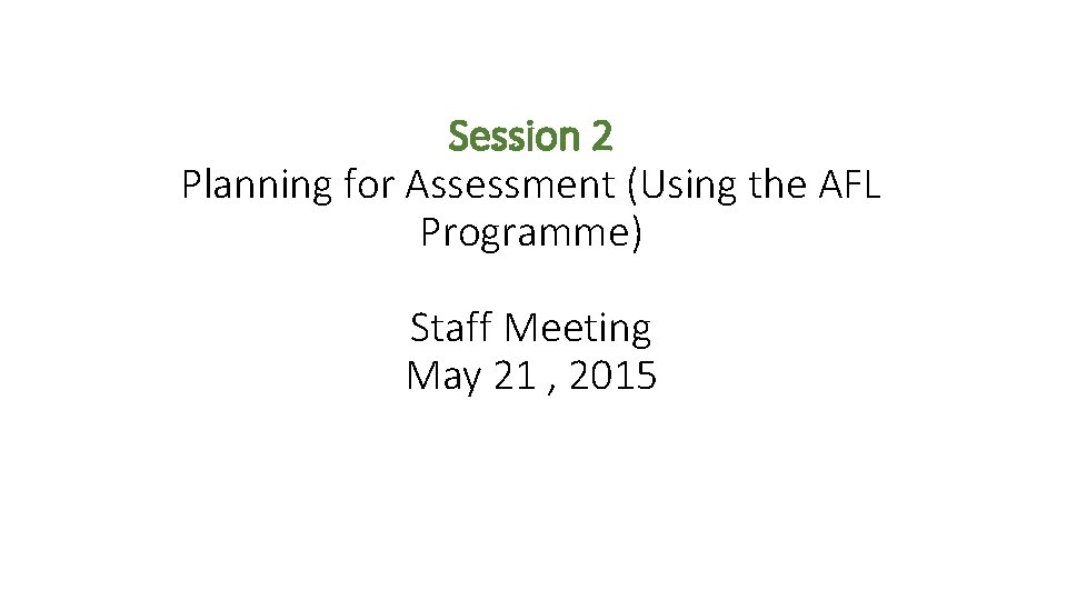 Session 2 Planning for Assessment Using the AFL
