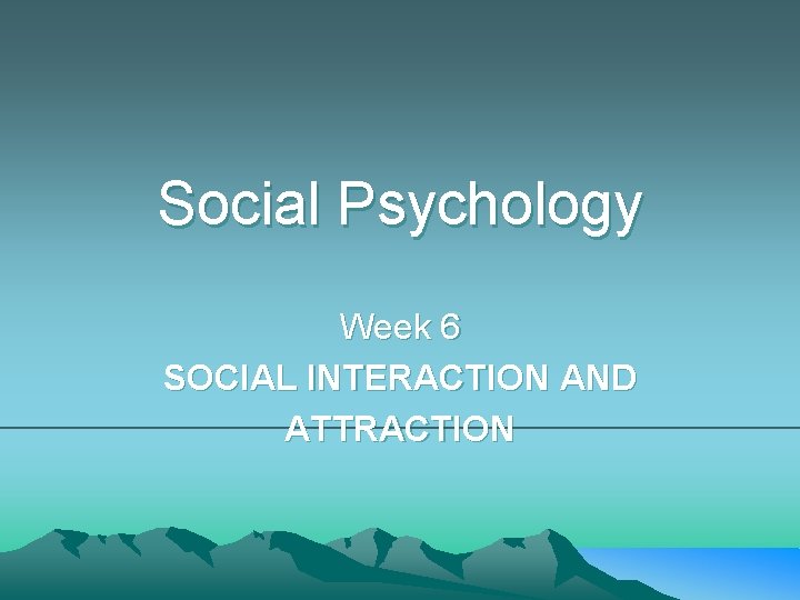 Social Psychology Week 6 SOCIAL INTERACTION AND ATTRACTION