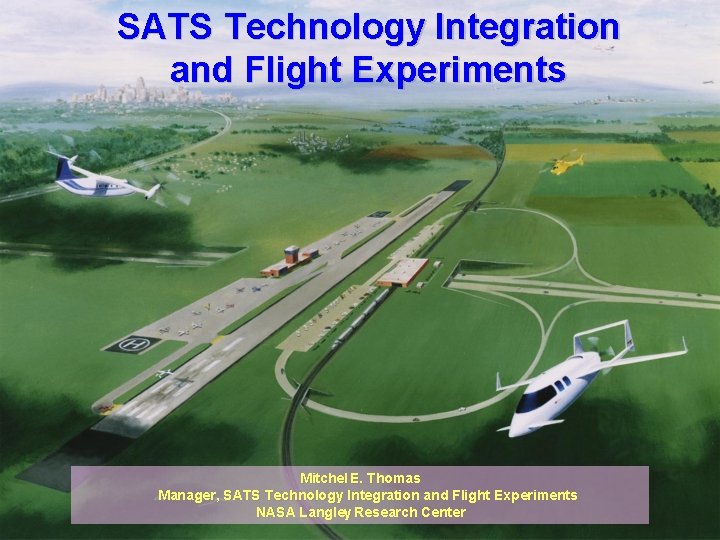 SATS Technology Integration and Flight Experiments Mitchel E