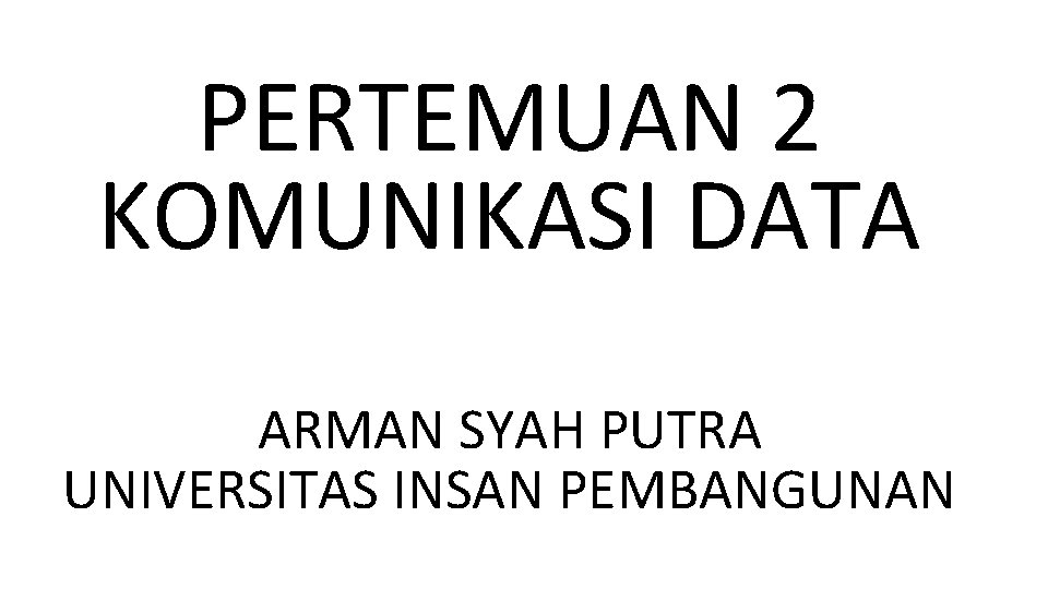 PERTEMUAN 2 KOMUNIKASI DATA ARMAN SYAH PUTRA UNIVERSITAS