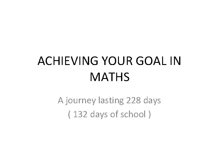 ACHIEVING YOUR GOAL IN MATHS A journey lasting