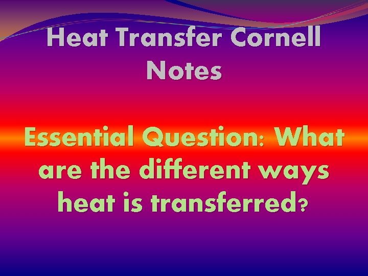 Heat Transfer Cornell Notes Essential Question What are