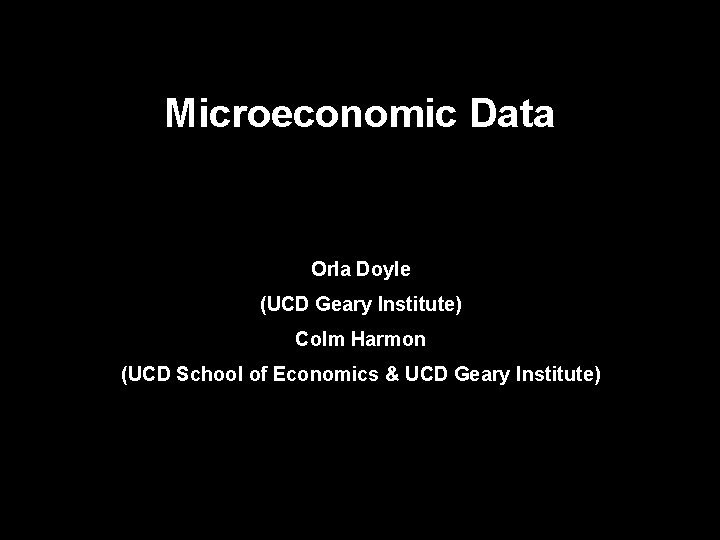 Microeconomic Data Orla Doyle UCD Geary Institute Colm