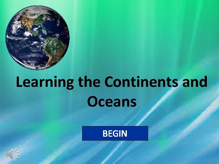 Learning the Continents and Oceans BEGIN Learning Objectives
