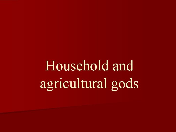 Household and agricultural gods Household gods n 2